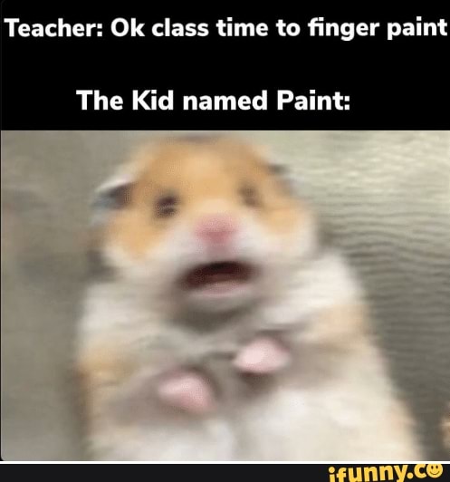 Teacher: Ok class time to finger paint The Kid named Paint: - iFunny