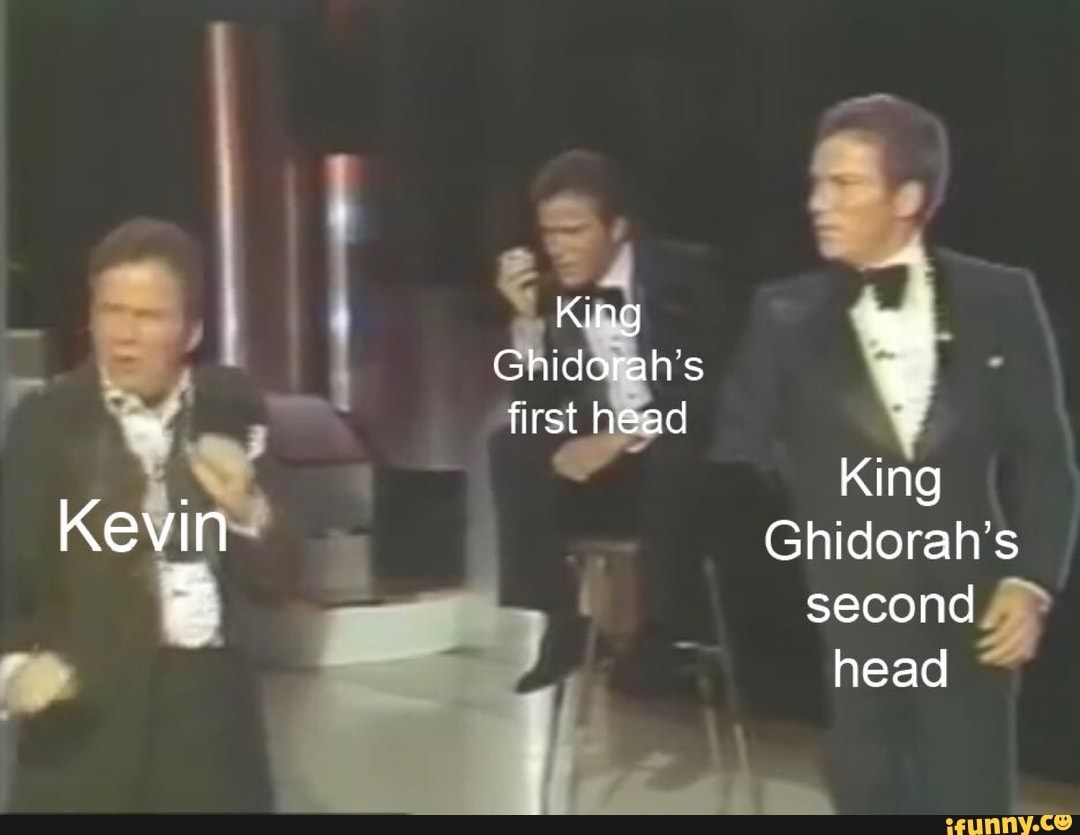 King Ghidorah's first head Kevin King Ghidorah's second head - iFunny