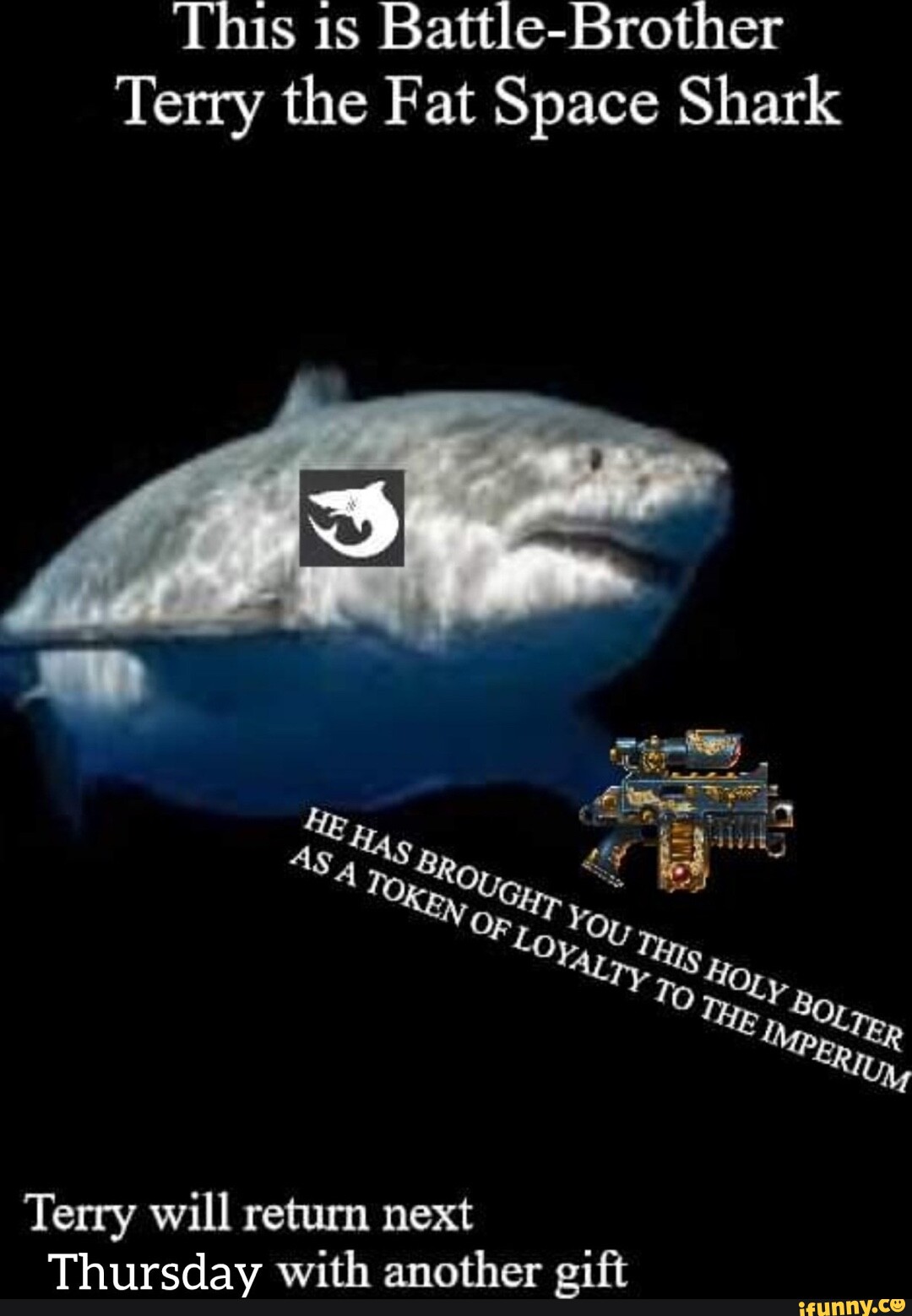 This is Battle-Brother Terry the Fat Space Shark Terry will return next ...