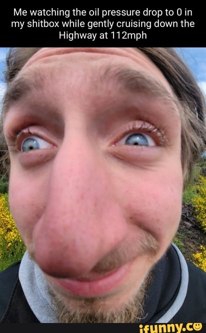 Me watching the oil pressure drop to in my shitbox while gently ...