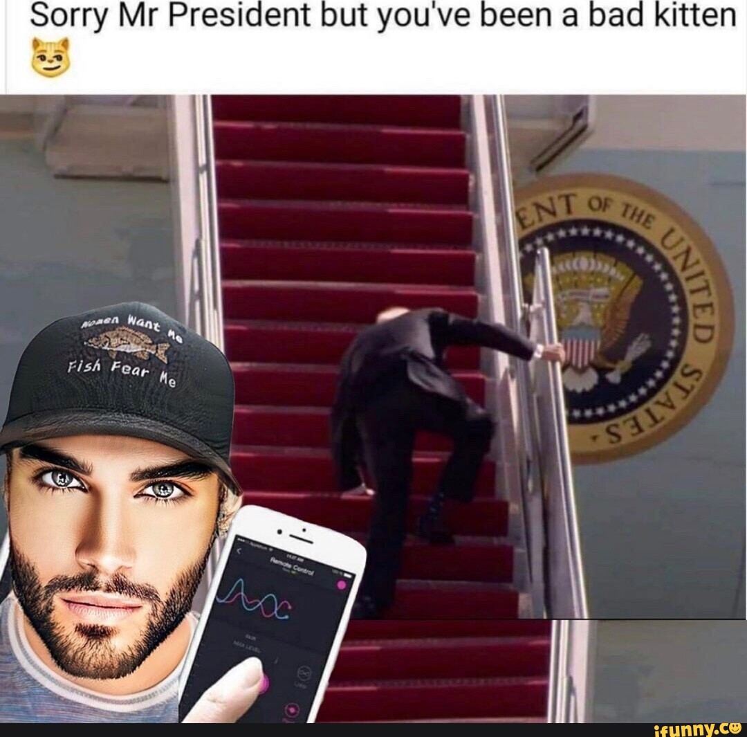 Sorry Mr President out you've been a load kitien - iFunny
