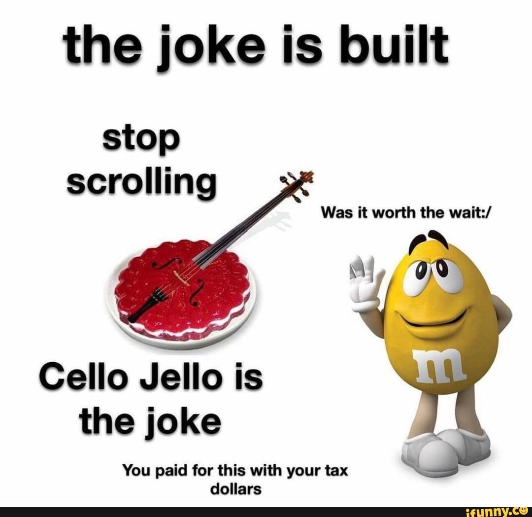The joke is built stop scrolling Was it worth the wait:/ Cello Jello is ...