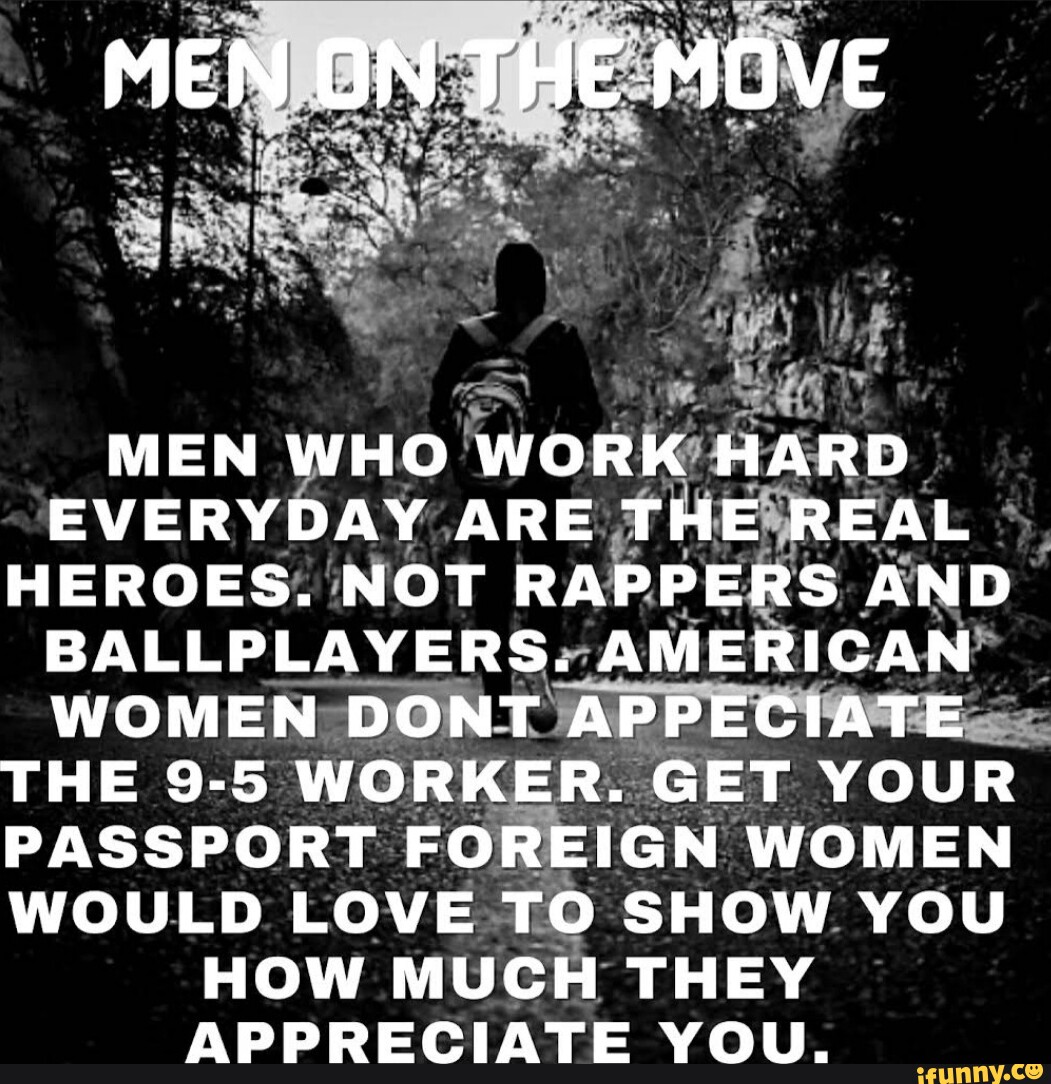 MEN ON THE MOVE MEN WHO WORK HARD EVERYDAY ARE THE REAL HEROES. NOT ...