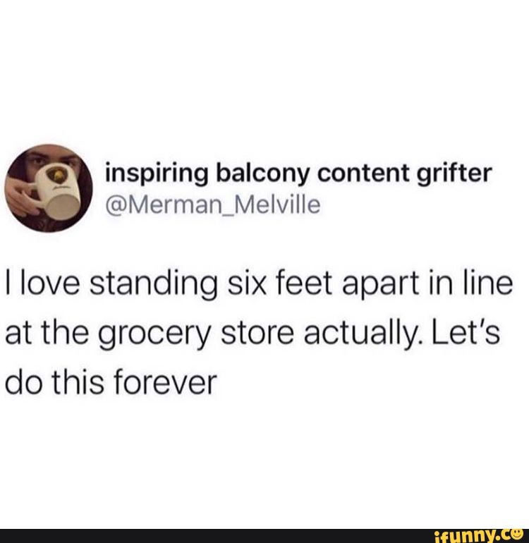 I love standing six feet apart in line at the grocery store actually ...