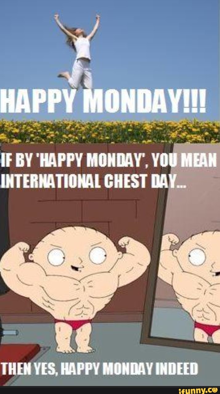 HAPPY MONDAY!!! IF BY HAPPY MONDAY, YOU MEAN INTERNATIONAL CHEST DAY ...