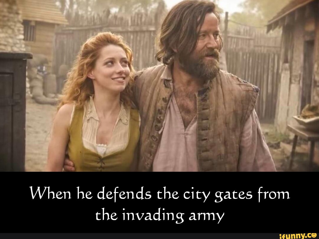 I When he defends the city gates from the invading army - iFunny