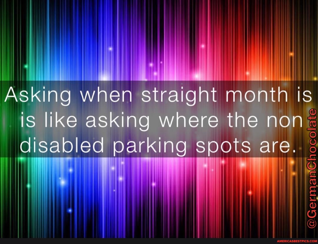 Asking when straight month is is like asking where the non disabled ...
