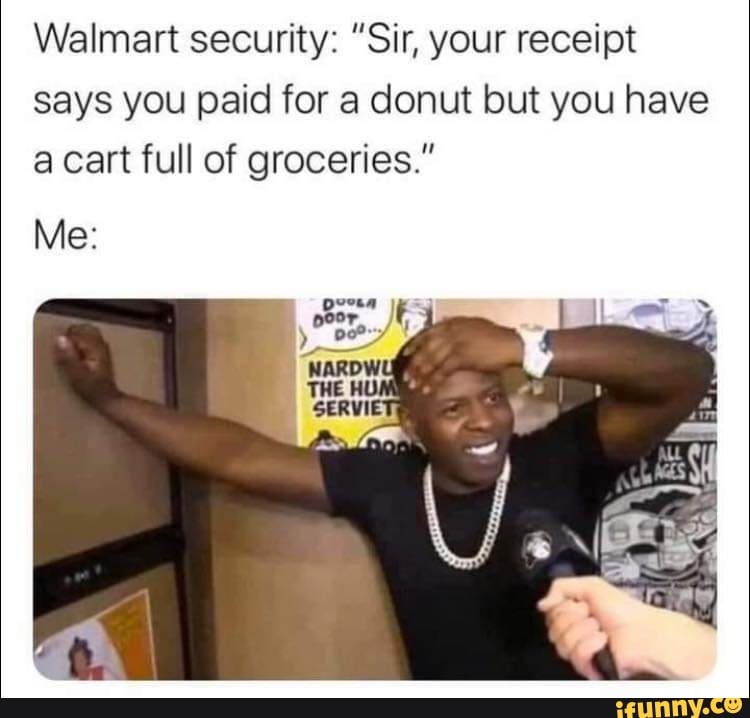 Walmart security: "Sir, your receipt says you paid for a donut but you ...