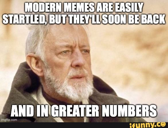MODERN MEMES ARE EASILY STARTLED, BUT THEY'LL SOON BE BACK AND IN ...