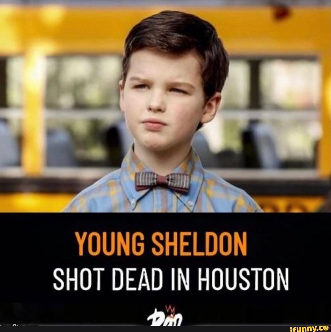 YOUNG SHELDON SHOT DEAD IN HOUSTON - iFunny