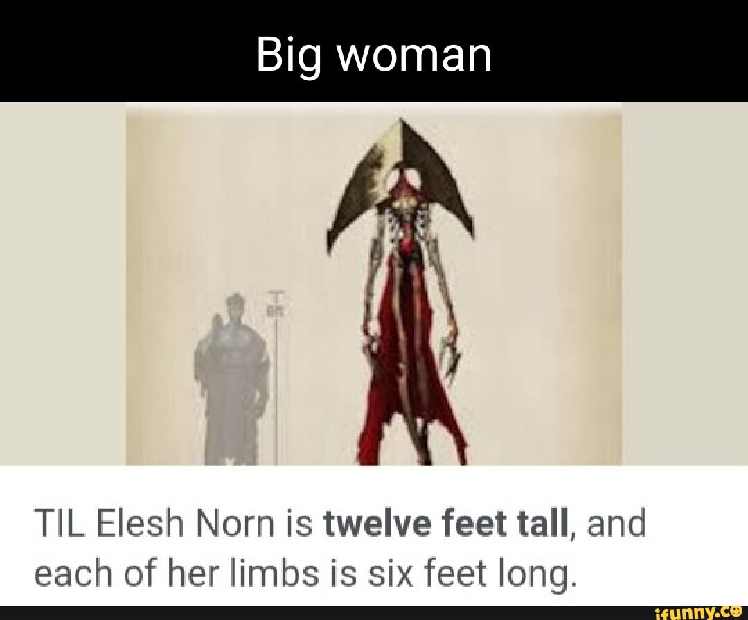 Big woman \al TIL Elesh Nora is twelve feet tall, and each of her limbs ...