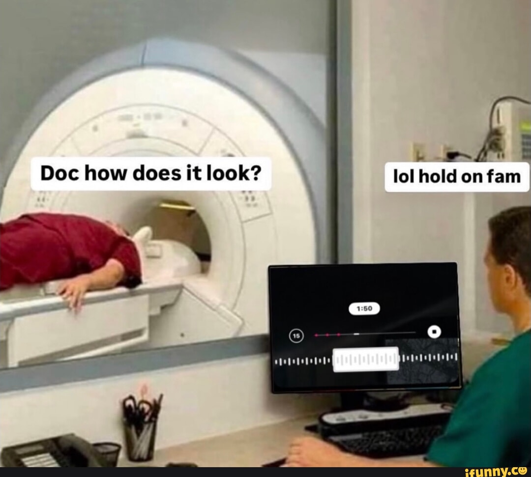 Doc how does it look? lol hold on fam I - iFunny