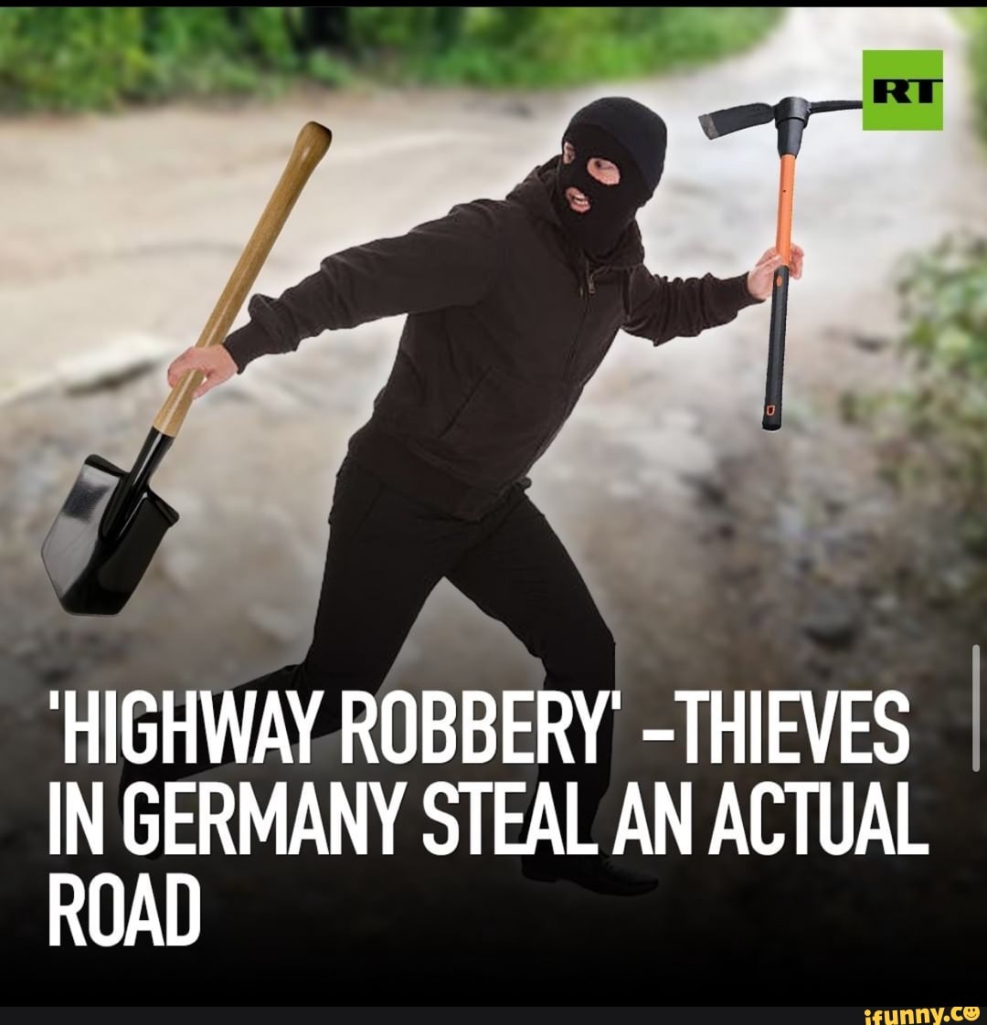 HIGHWAY ROBBERY -THIEVES I GERMANY STEAL AN ACTUAL - iFunny