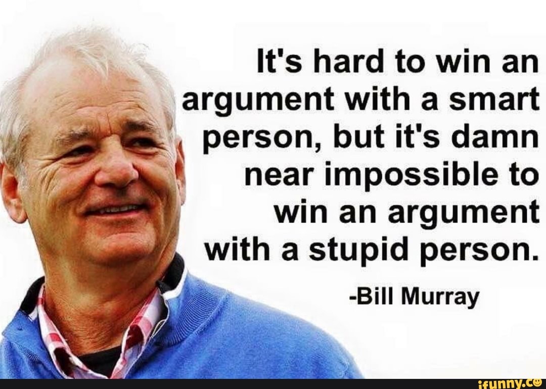 It's hard to win an argument with a smart person, but it's damn near ...
