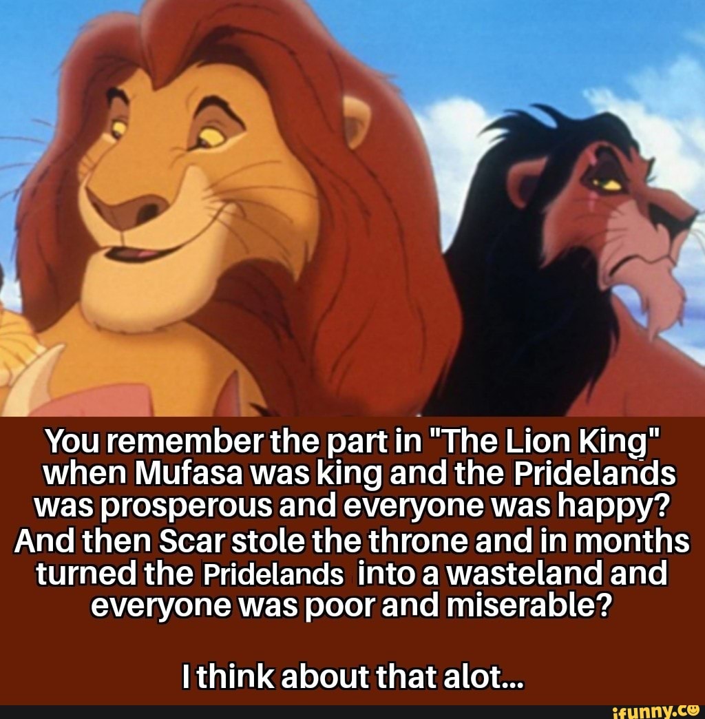 You remember the part in "The Lion King" when Mufasa was king and the ...