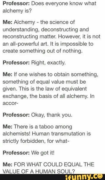Professor: Does everyone know what alchemy is? Me: Alchemy , the ...