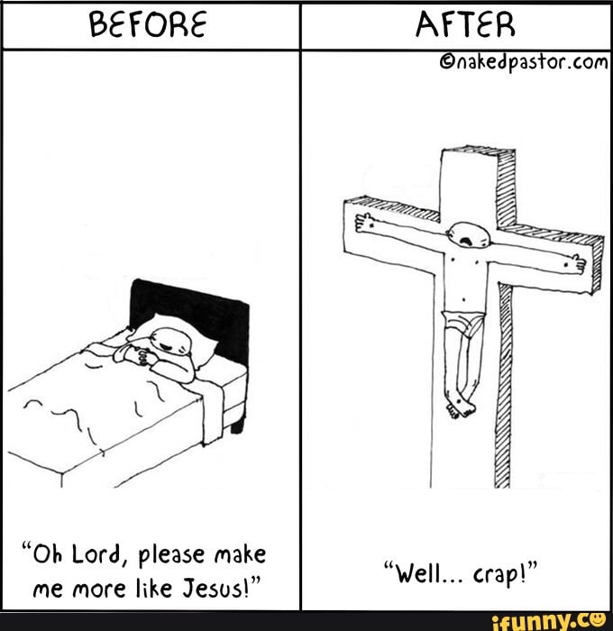 BEFORE AFTER "Oh Lord, please make me more like Jesus!" "Well... crap ...