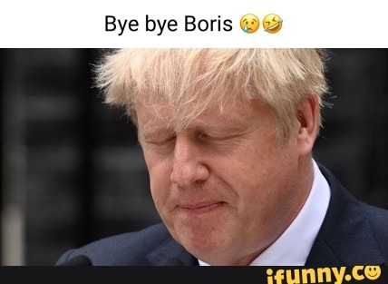 Bye bye Boris of - iFunny