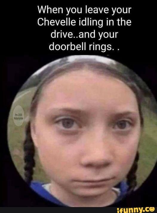 When you leave your Chevelle idling in the drive..and your doorbell ...