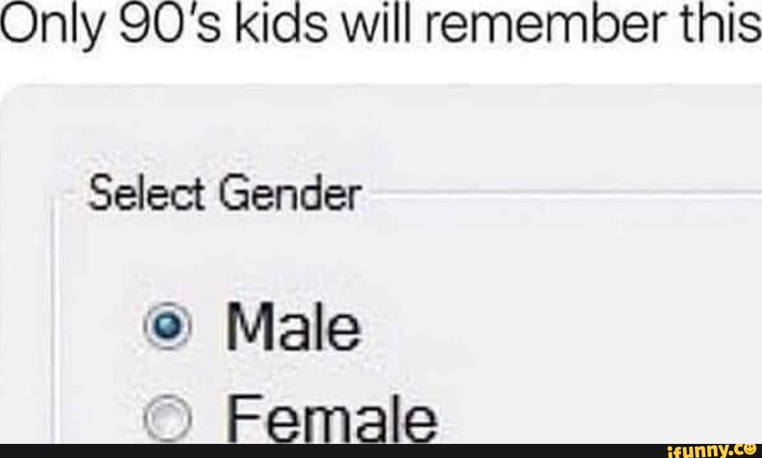 Only 90's kids will remember this Select Gender Male Female - iFunny