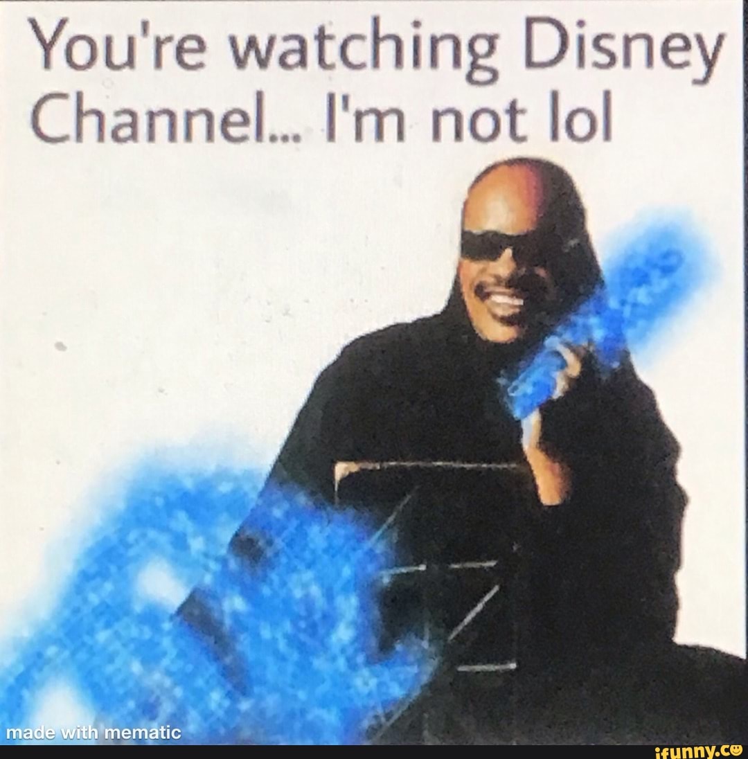 You're watching Disney Channel... I'm not lo made with meimatic - iFunny
