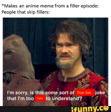*Makes an anime meme from a filler episode: People that skip fillers ...