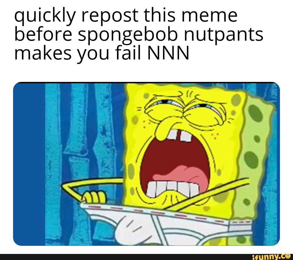 Quickly repost this meme before spongebob nutpants makes you fail NNN ...
