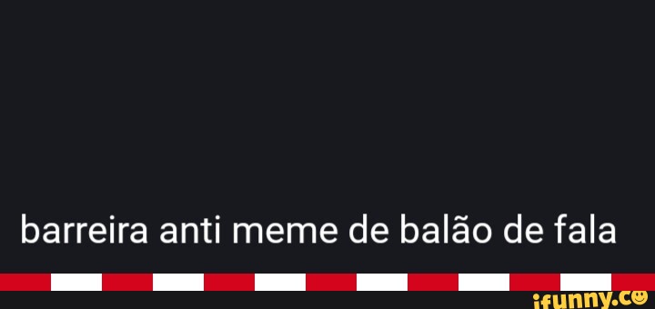 Barreira anti meme de balão de fala - iFunny Brazil Barreira anti meme de balão de fala - iFunny Brazil