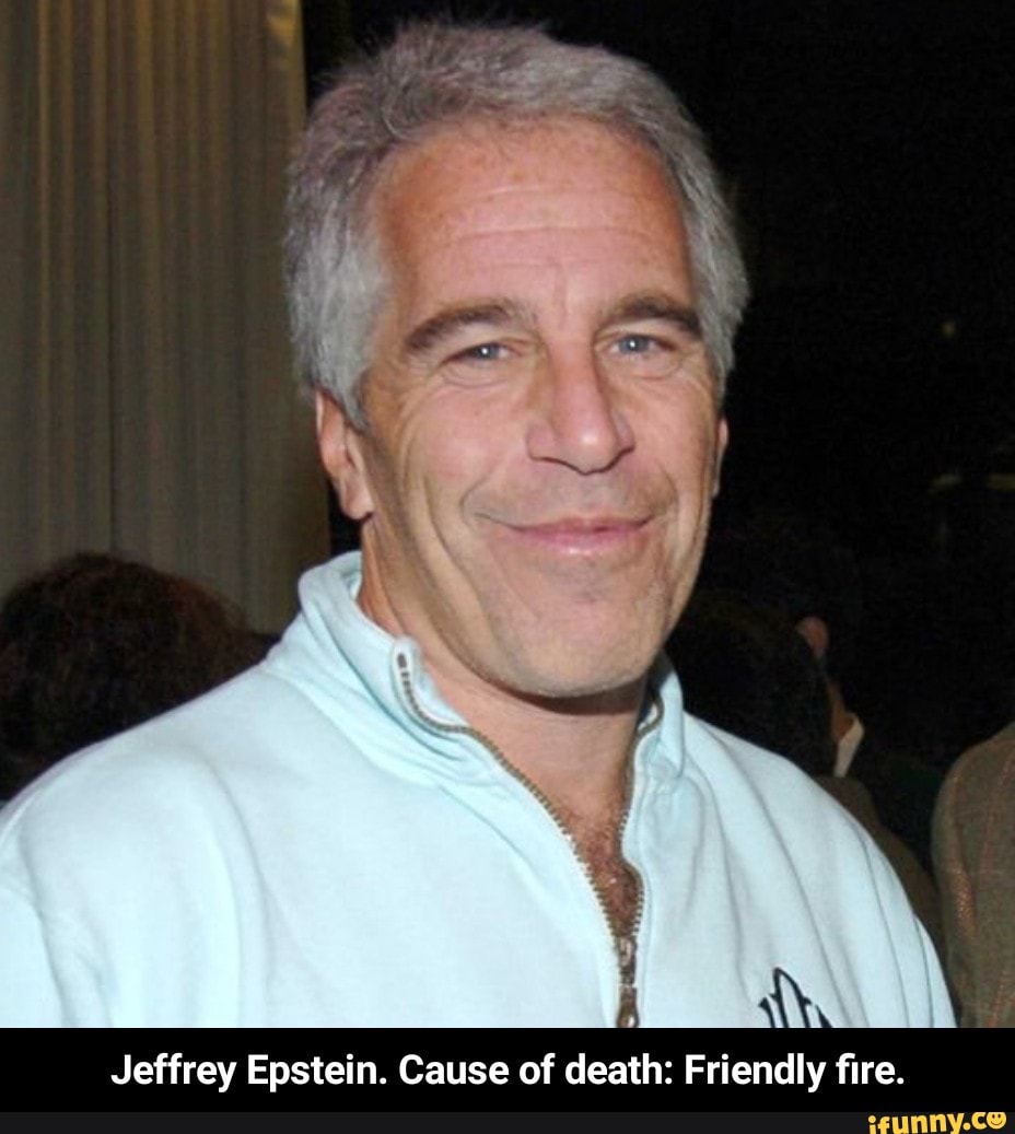 Jeffrey Epstein. Cause of death: Friendly ﬁre. - Jeffrey Epstein. Cause ...