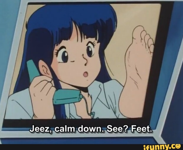 Jeez, calm down. See? Feet. - iFunny