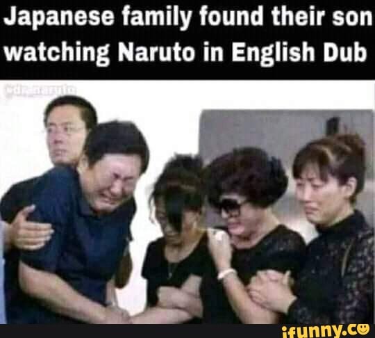 Japanese family found their son watching Naruto in English Dub - iFunny