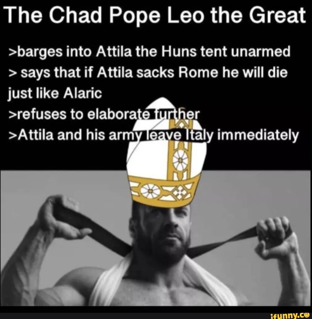 The Chad Pope Leo the Great >barges into Attila the Huns tent unarmed ...