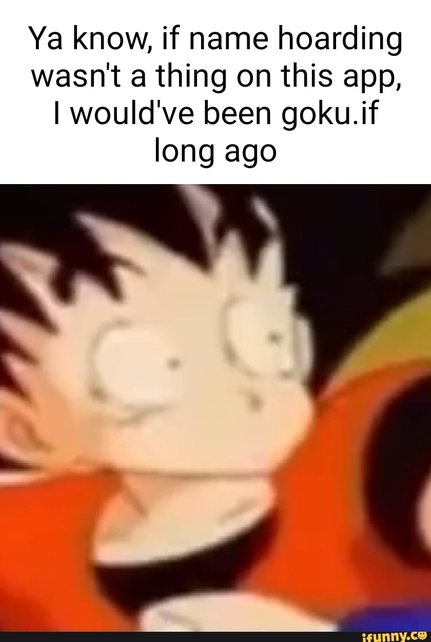 Ya know, if name hoarding wasn't a thing on this app, I would've been ...