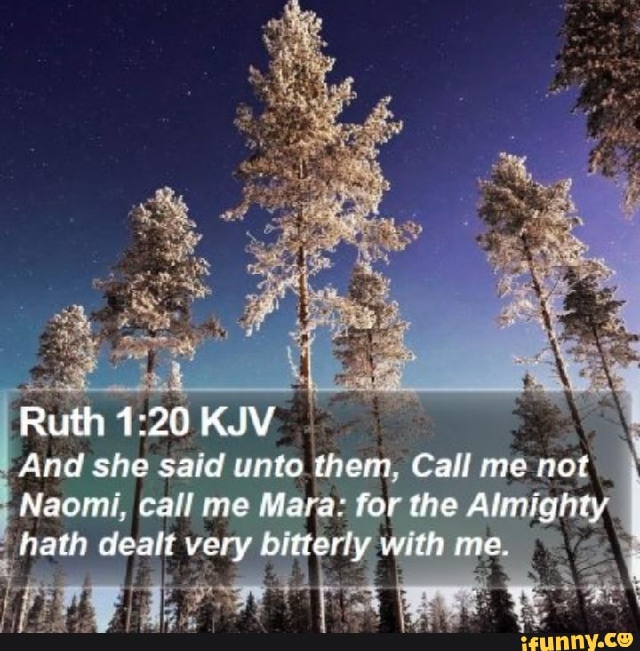 Ruth KJV And she said unto them, Call me not Neomi, call me Mara: for ...