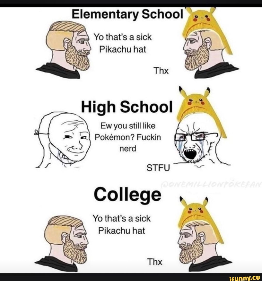 Elementary School Yo that's a sick Pikachu hat Ew you still like ...