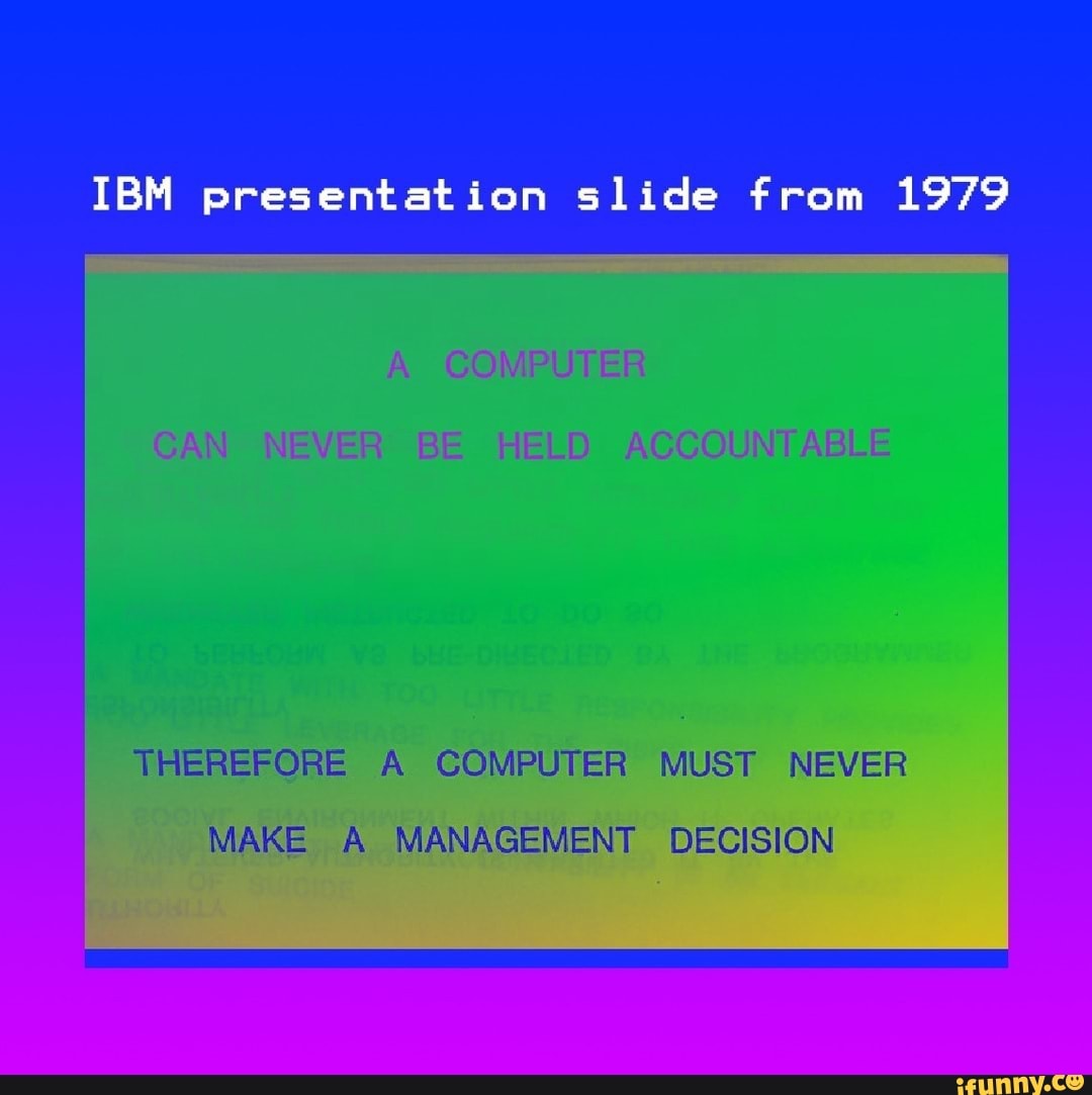 IBM presentation slide from 1979 A COMPUTER GAN NEVER BE HELD ...