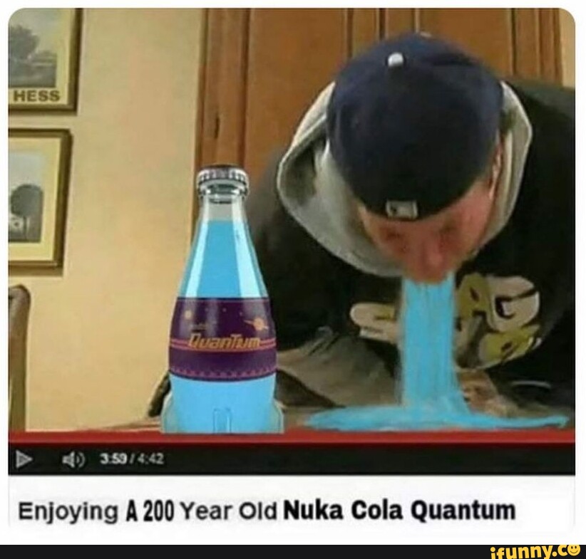 Enjoying A 200 Year Old Nuka Cola Quantum - iFunny