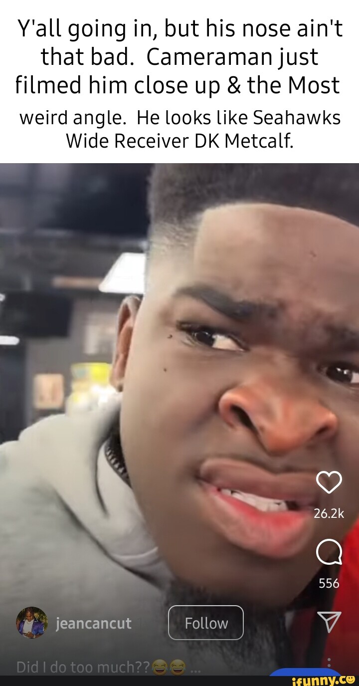 Y'all going in, but his nose ain't that bad. Cameraman just filmed him ...