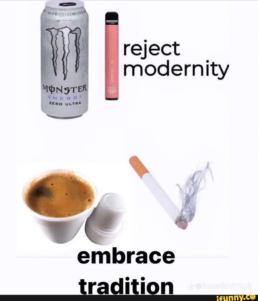 Reject modernity ww embrace tradition - iFunny