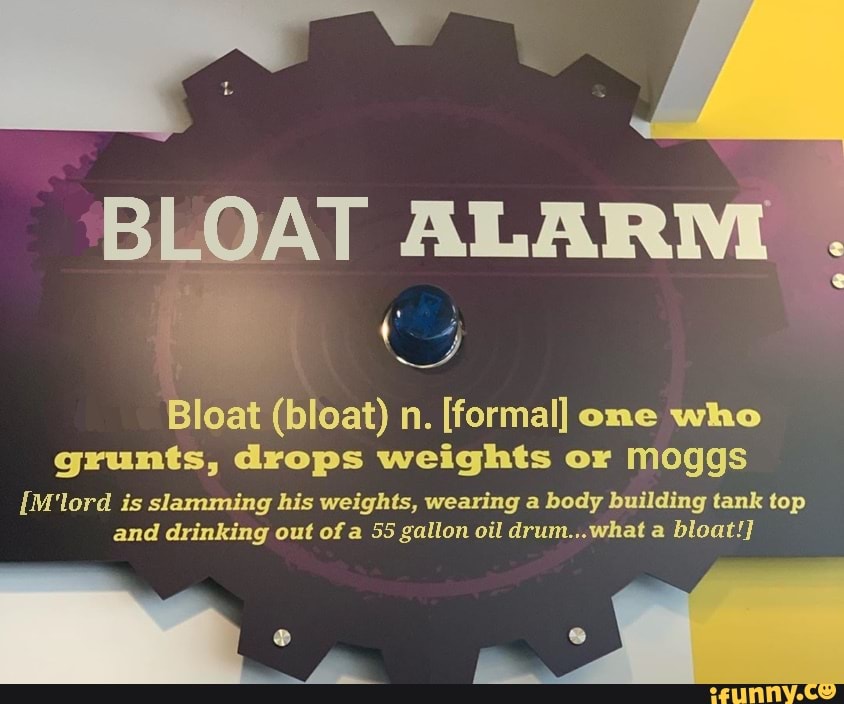 BLOAT ALAR Bloat (bloat) n. [formal] one who grunts, drops weights or ...