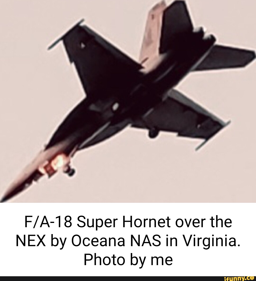 Super Hornet over the NEX by Oceana AS in Virginia. Photo by me - iFunny