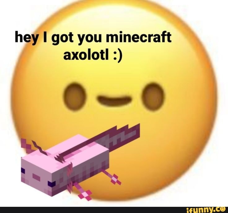 Hey I got you minecraft axolotl - iFunny