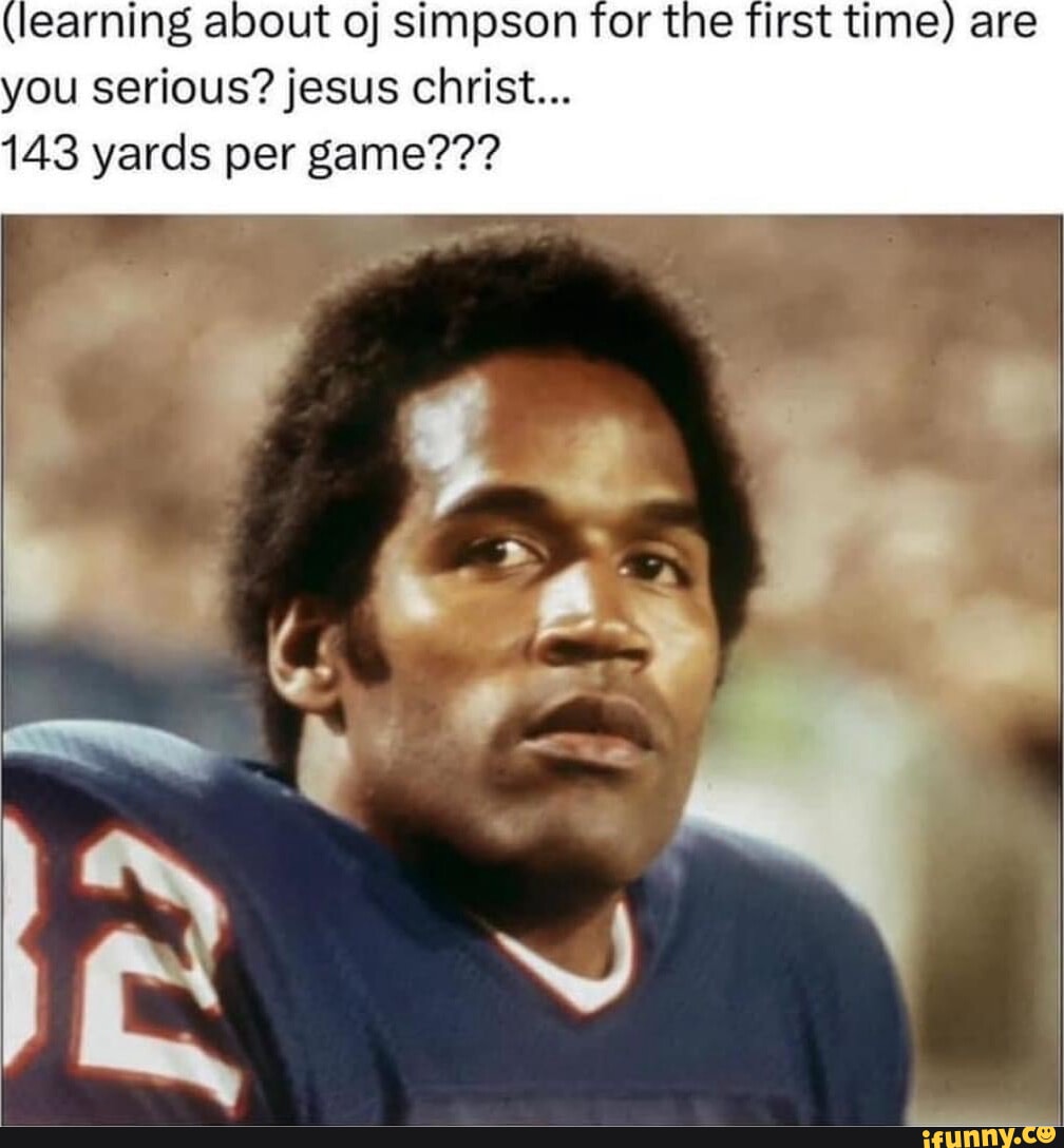 Learning about oj simpson the rirst time) are you serious? jesus christ ...