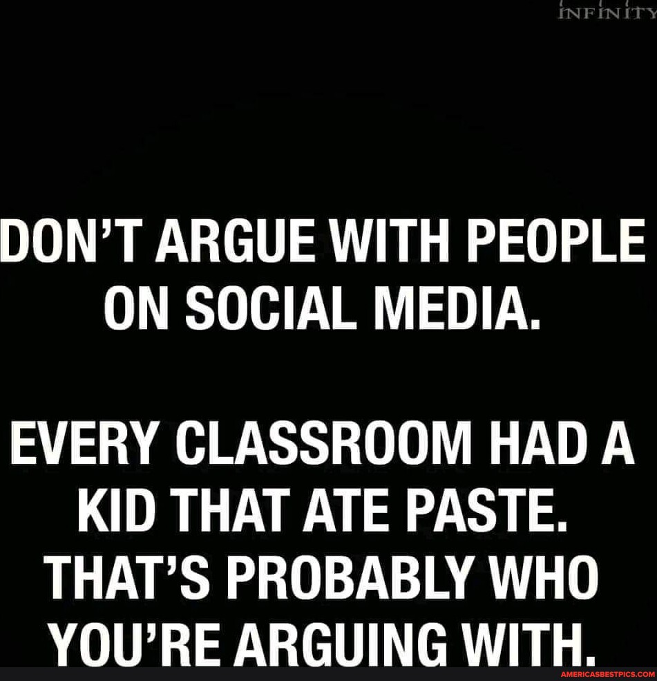 DON'T ARGUE WITH PEOPLE ON SOCIAL MEDIA. EVERY CLASSROOM HAD A KID THAT ...
