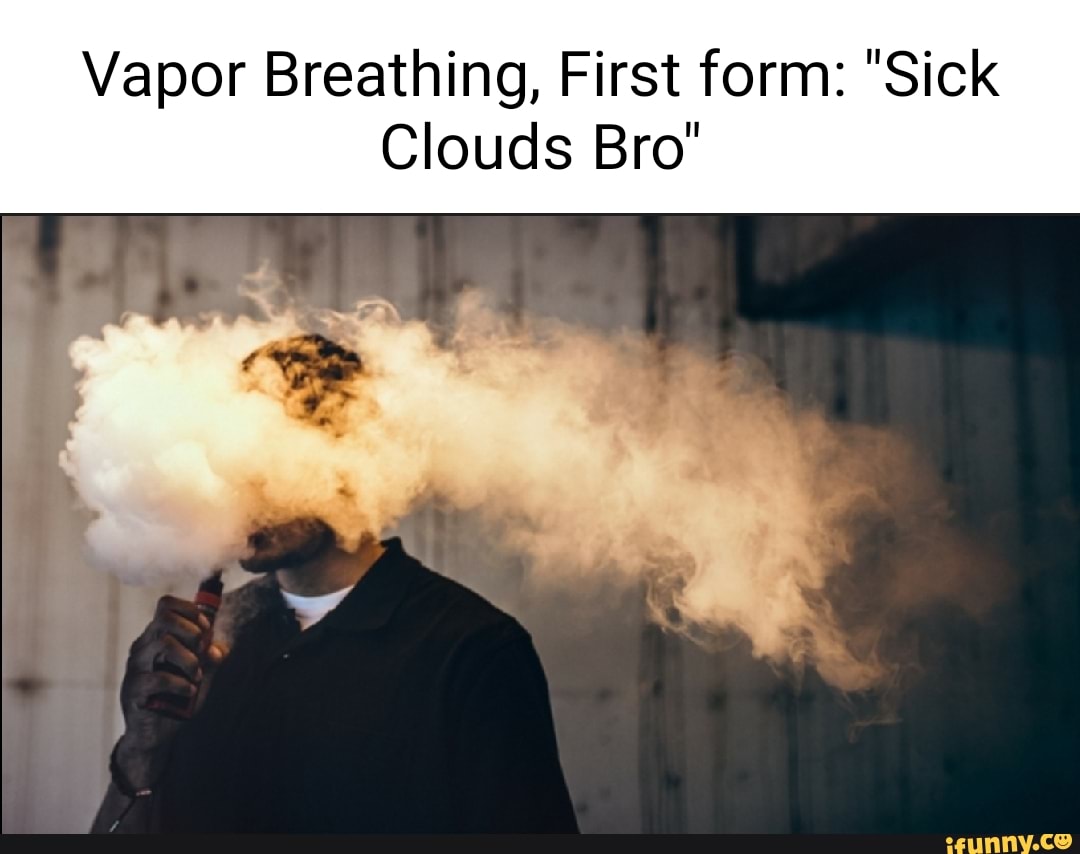 Vapor Breathing, First form: "Sick Clouds Bro" - iFunny