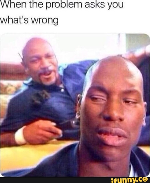 Whatswrong Memes Best Collection Of Funny Whatswrong Pictures On Ifunny