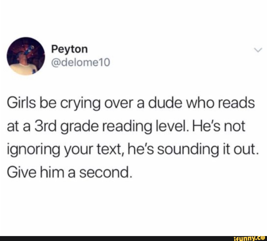 Peyton @delome10 Girls be crying over a dude who reads at a grade ...