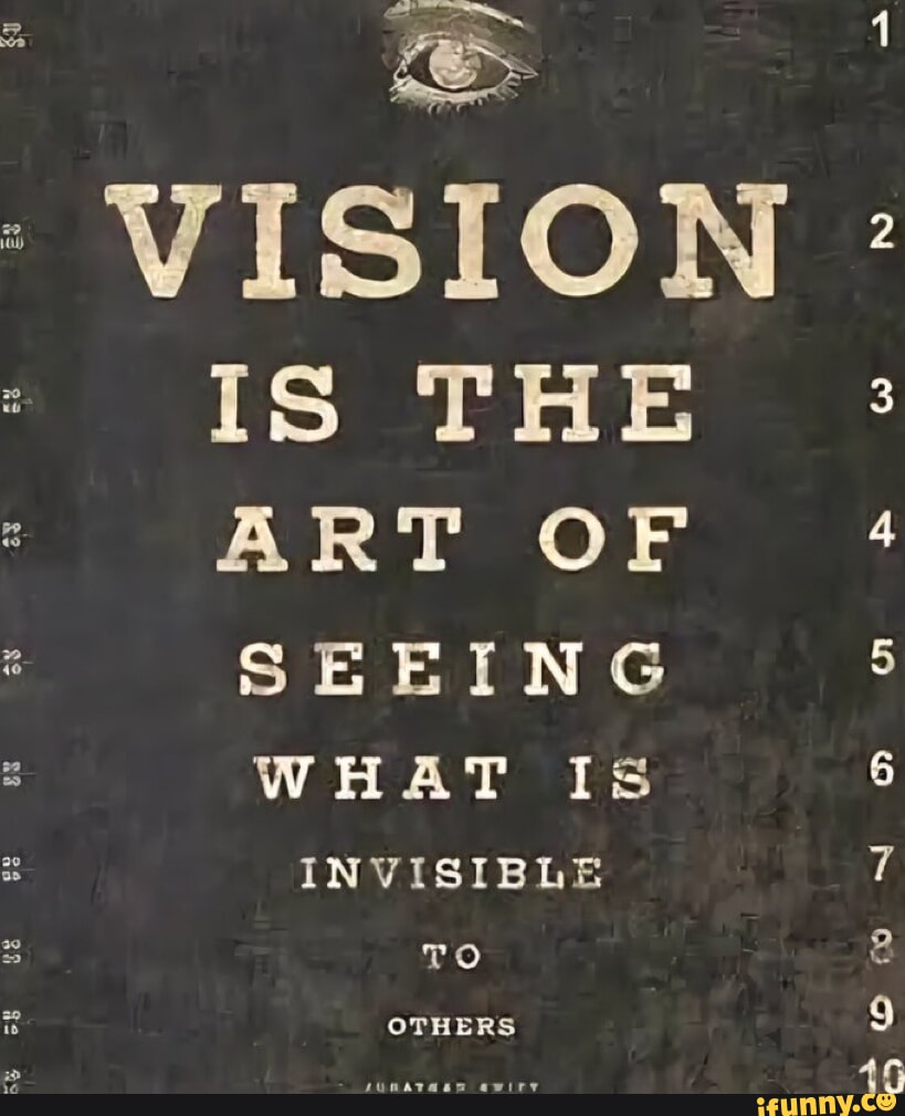 VISION IS THE ART OF SEEING WHAT IS INVISIBLE om TO OTHERS - iFunny