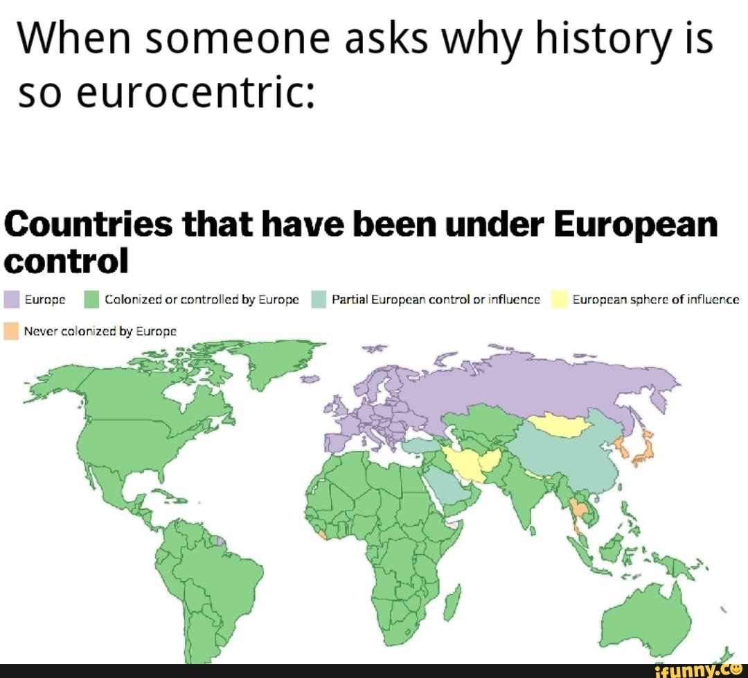 When someone asks why history is so eurocentric: Countries that have ...