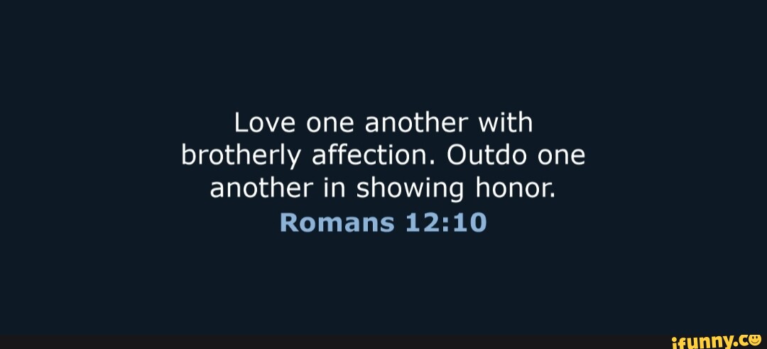 Love one another with brotherly affection. Outdo one another in showing ...
